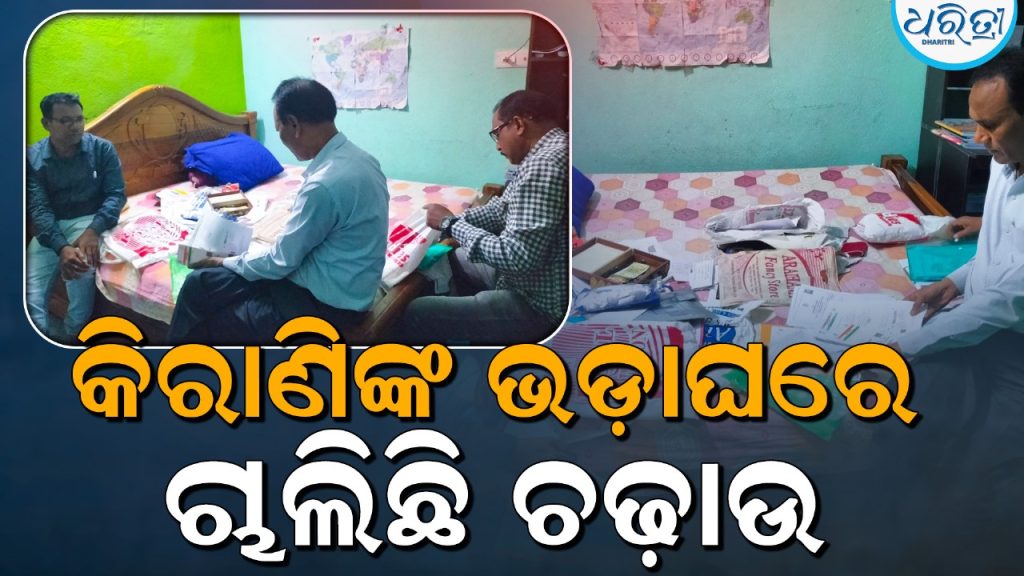 ଲାଞ୍ଚ ନେଇ ଧରାପଡ଼ିବା ପରେ ଭଡ଼ାଘରେ ଚାଲିଛି ଚଢ଼ାଉ - Dharitri